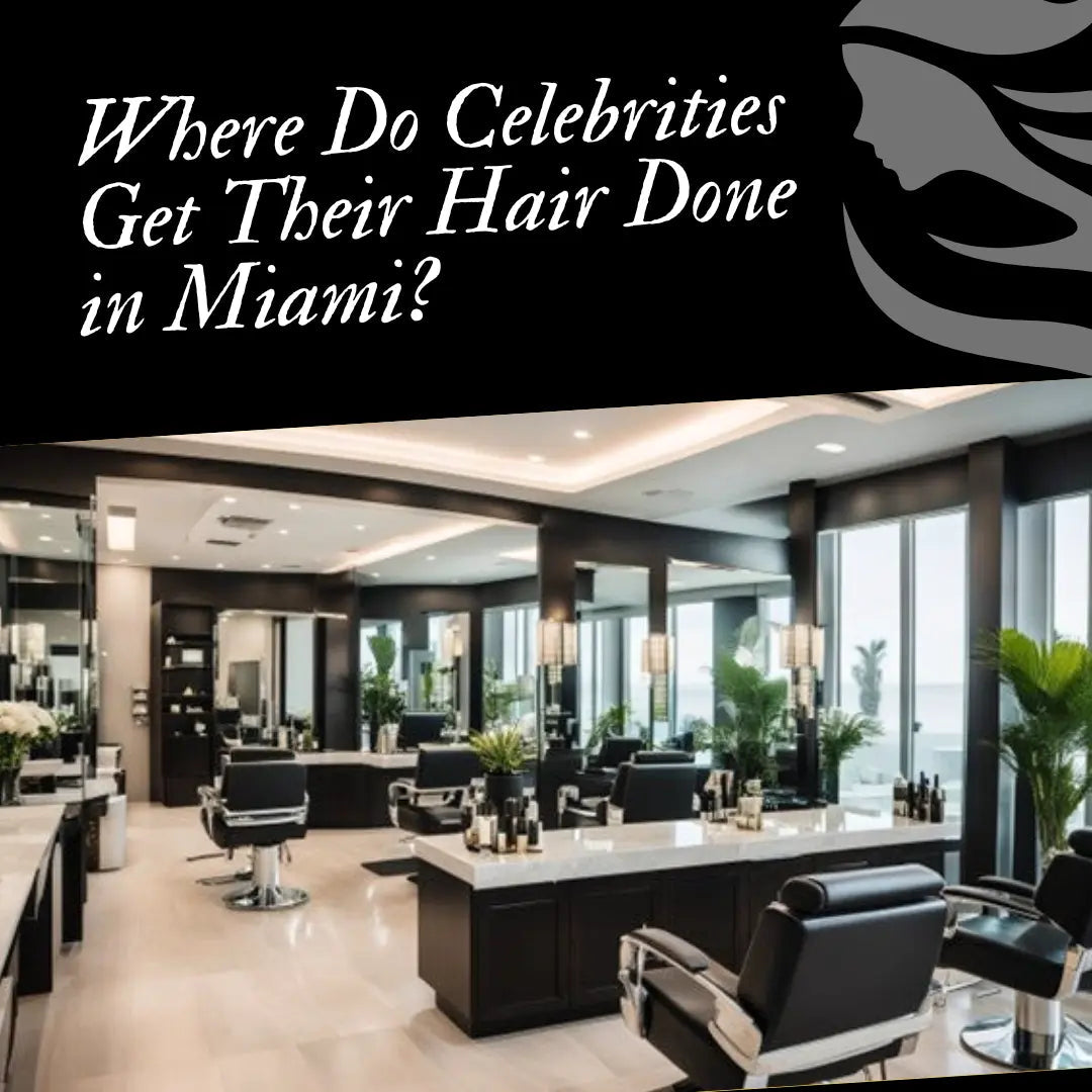 Celebrity Hair Salons in Miami – Where the Stars Get Styled